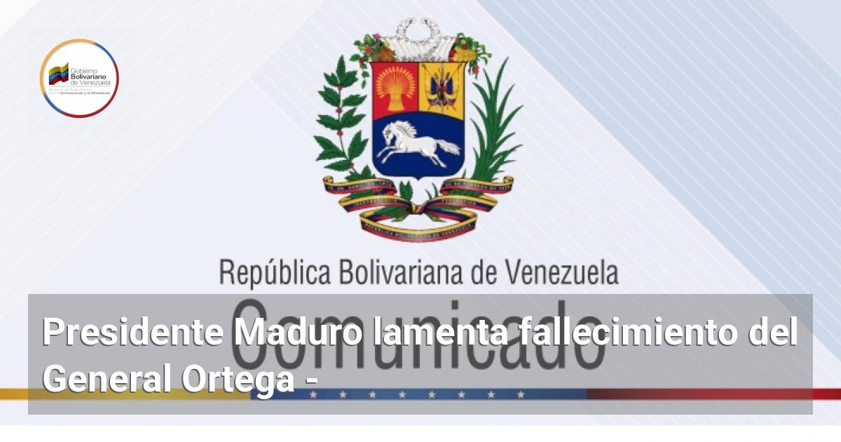 Presidente Maduro lamenta fallecimiento del General Ortega